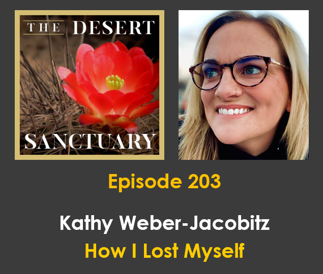 203 – Kathy Weber-Jacobitz – How I Lost Myself – The Desert Sanctuary