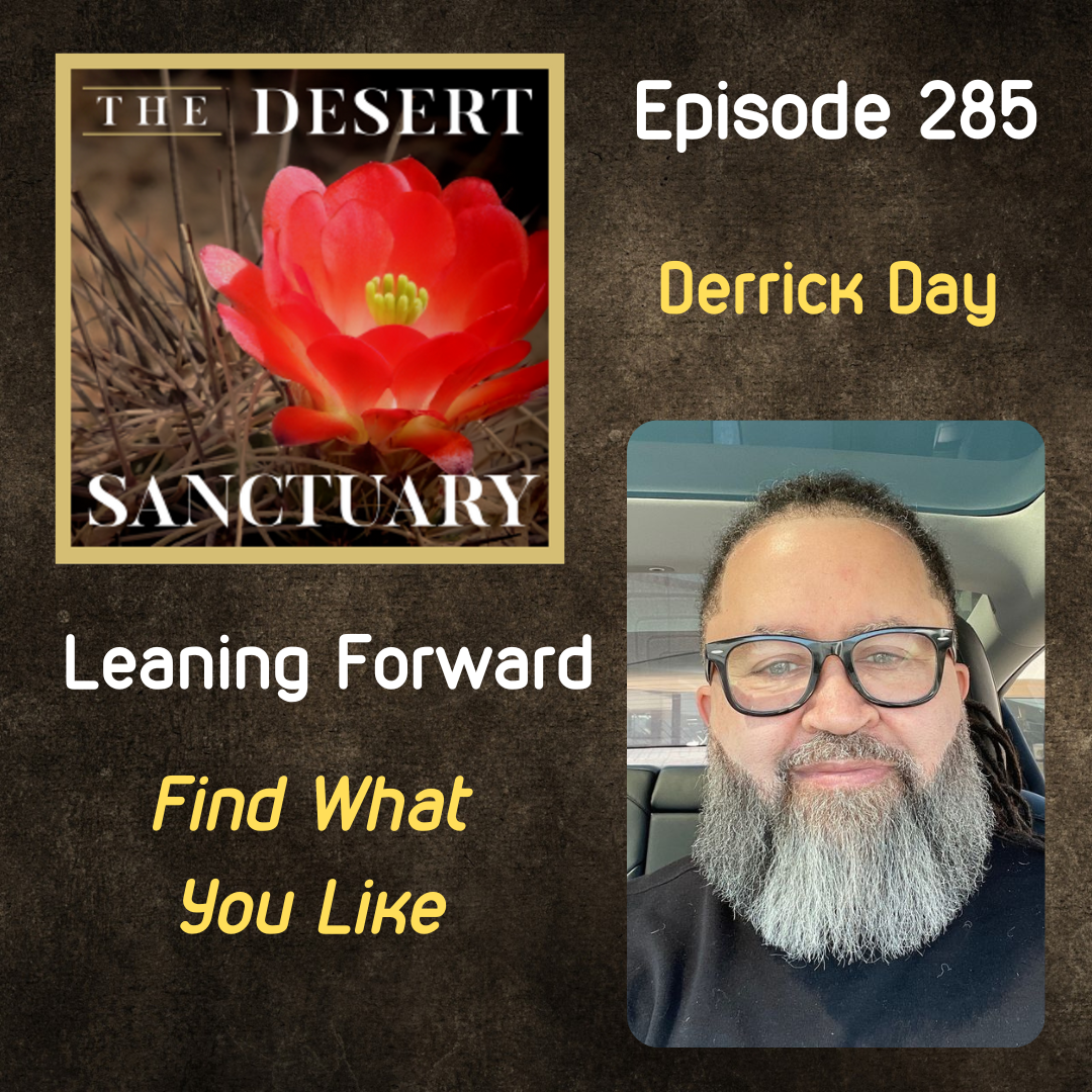 285 – Leaning Forward – Derrick Day – Find What You Like – The Desert Sanctuary