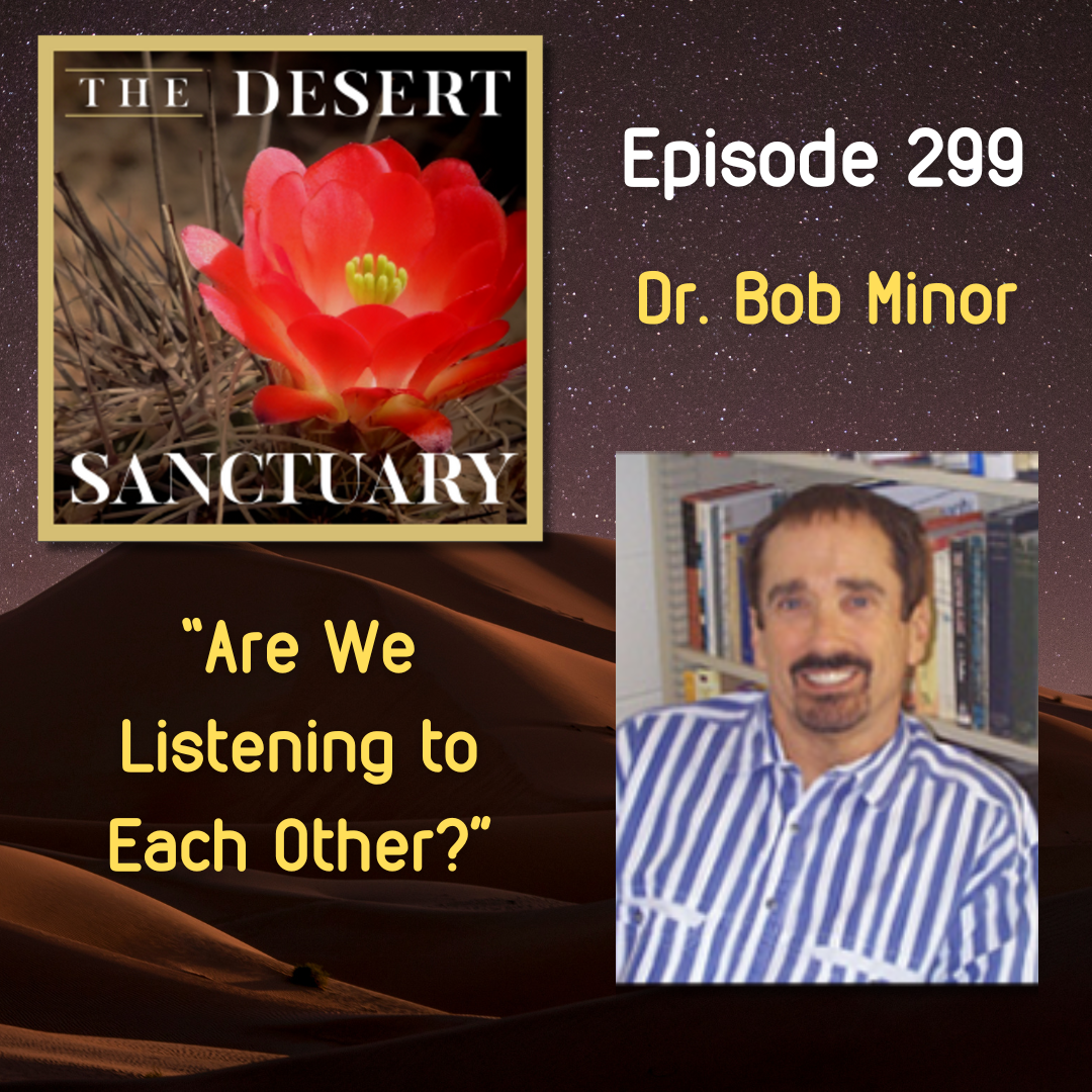 299 – Dr. Bob Minor – Are We Listening to Each Other? – The Desert ...