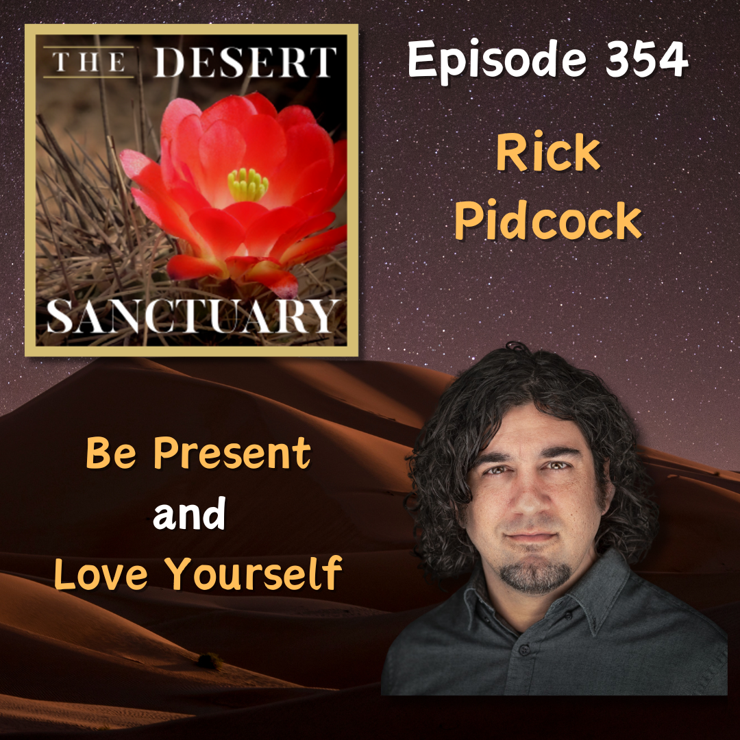 354 – Rick Pidcock – Be Present & Love Yourself – The Desert Sanctuary